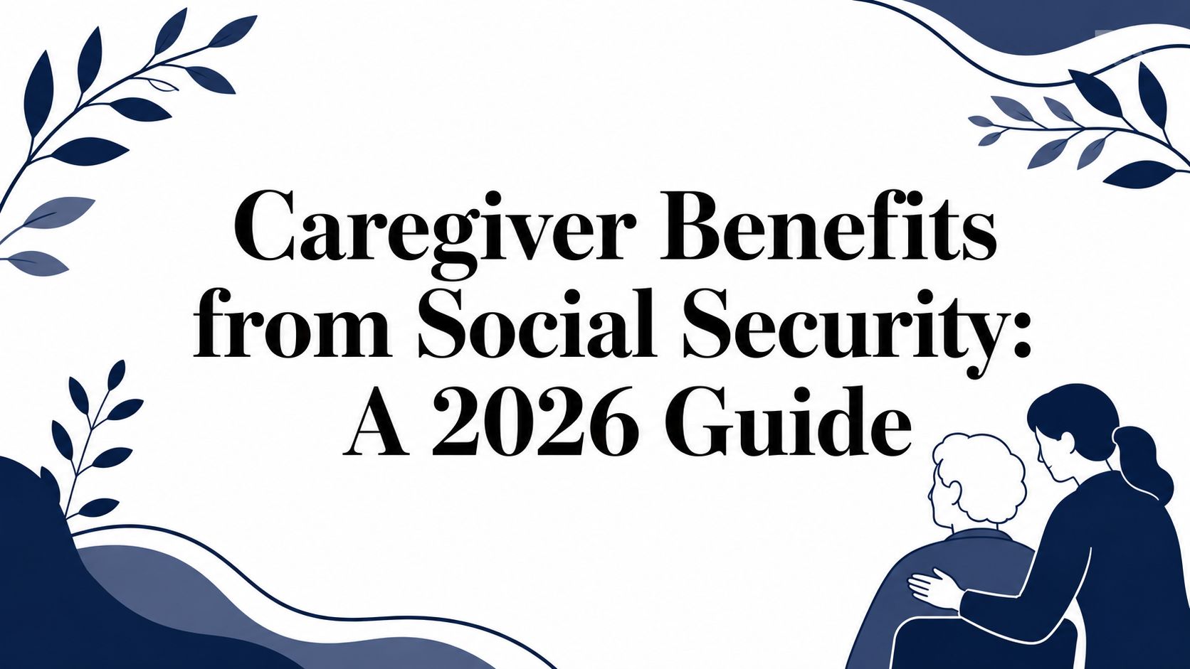 Caregiver Benefits from Social Security: A 2026 Guide
